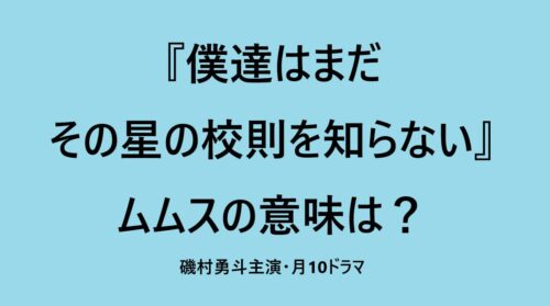 『僕達はまだその星の校則を知らない』ムムスって何、意味は？健治（磯村勇斗）の口癖が謎！？ | dorama9